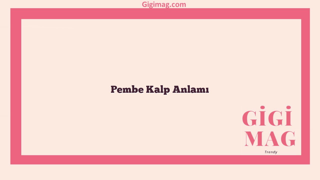 Pembe Kalp Anlamı – Gigi Mag